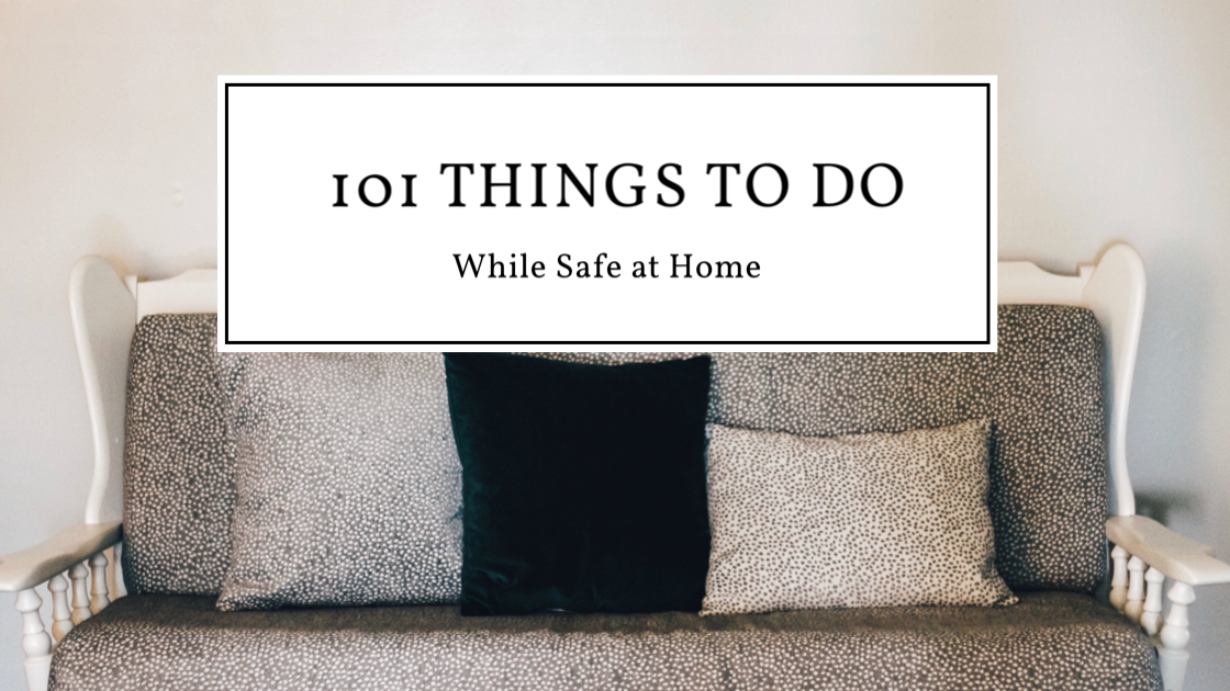 101 Things to Do While Safe at Home – Love From Amy. Co